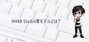 HHKB Studio 雪モデル徹底レビュー｜魅力・メリット・注意点を解説！